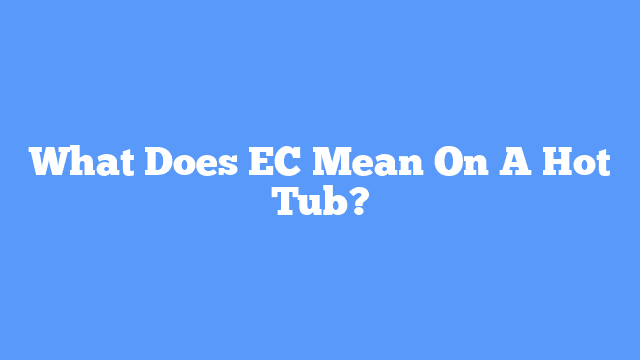 What Does EC Mean On A Hot Tub? - One Hot Tub